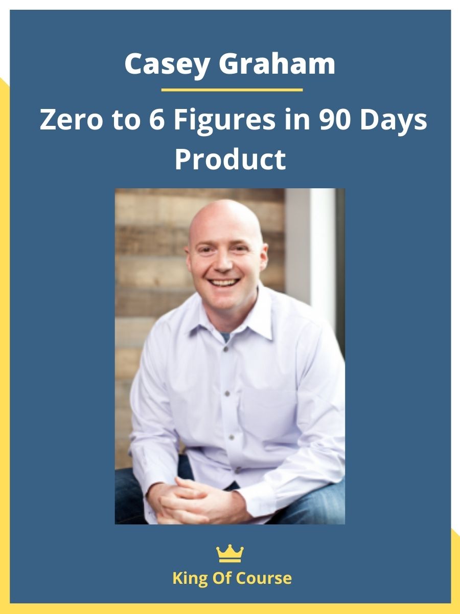 Casey Graham – Zero to 6 Figures in 90 Days Product | LOADCOURSE - Best ...